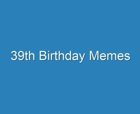 20+ Best 39th Birthday Memes 2023 - Reviews