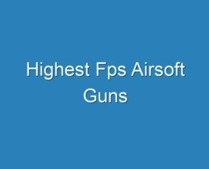 20+ Best Highest Fps Airsoft Guns 2023 - Reviews